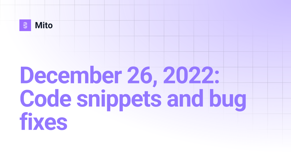 December 26, 2022: Code snippets and bug fixes | Mito