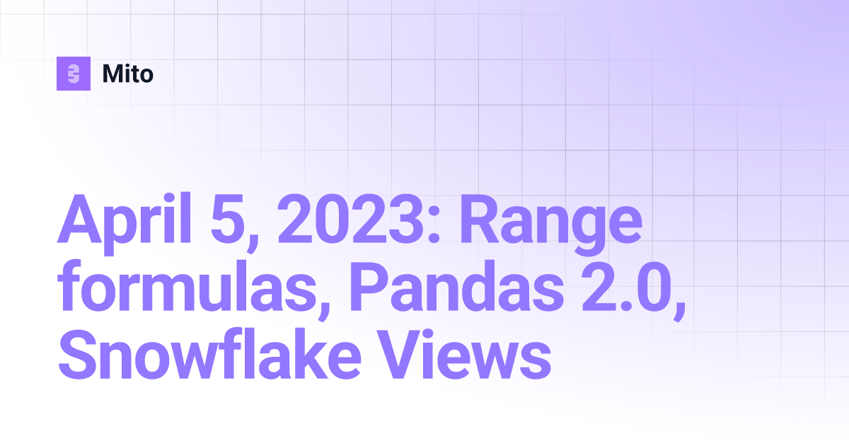 April 5, 2023: Range formulas, Pandas 2.0, Snowflake Views | Mito