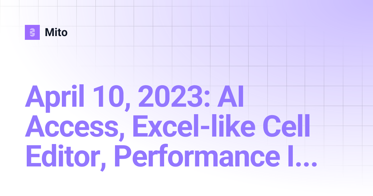 April 10, 2023: AI Access, Excel-like Cell Editor, Performance Improvements | Mito